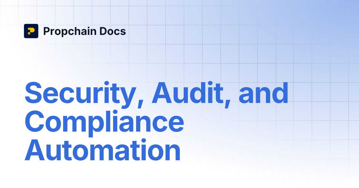 Security, Audit, and Compliance Automation | Propchain Docs